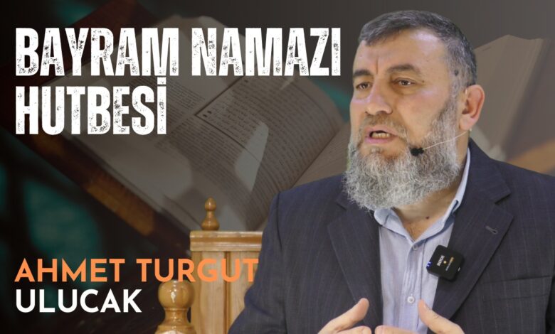 BAYRAM NAMAZI HUTBESİ | AHMET TURGUT ULUCAK – Kalemder